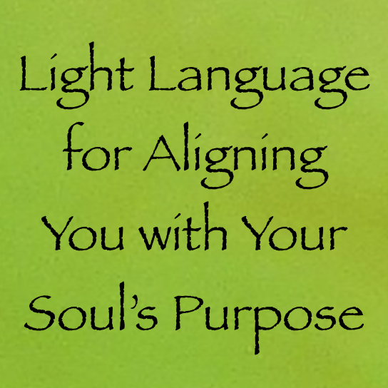 Light Language for Aligning You with Your Soul's Purpose Light Language for Aligning You with Your Soul's Purpose